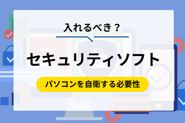 セキュリティソフトは入れるべき？パソコンを自衛する必要性 | 中小企業のミカタ